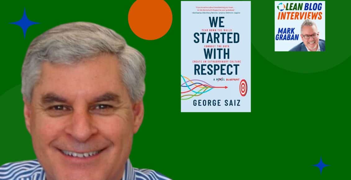 Interview by Mark Graban - George Saiz on "We Started with Respect" and ...